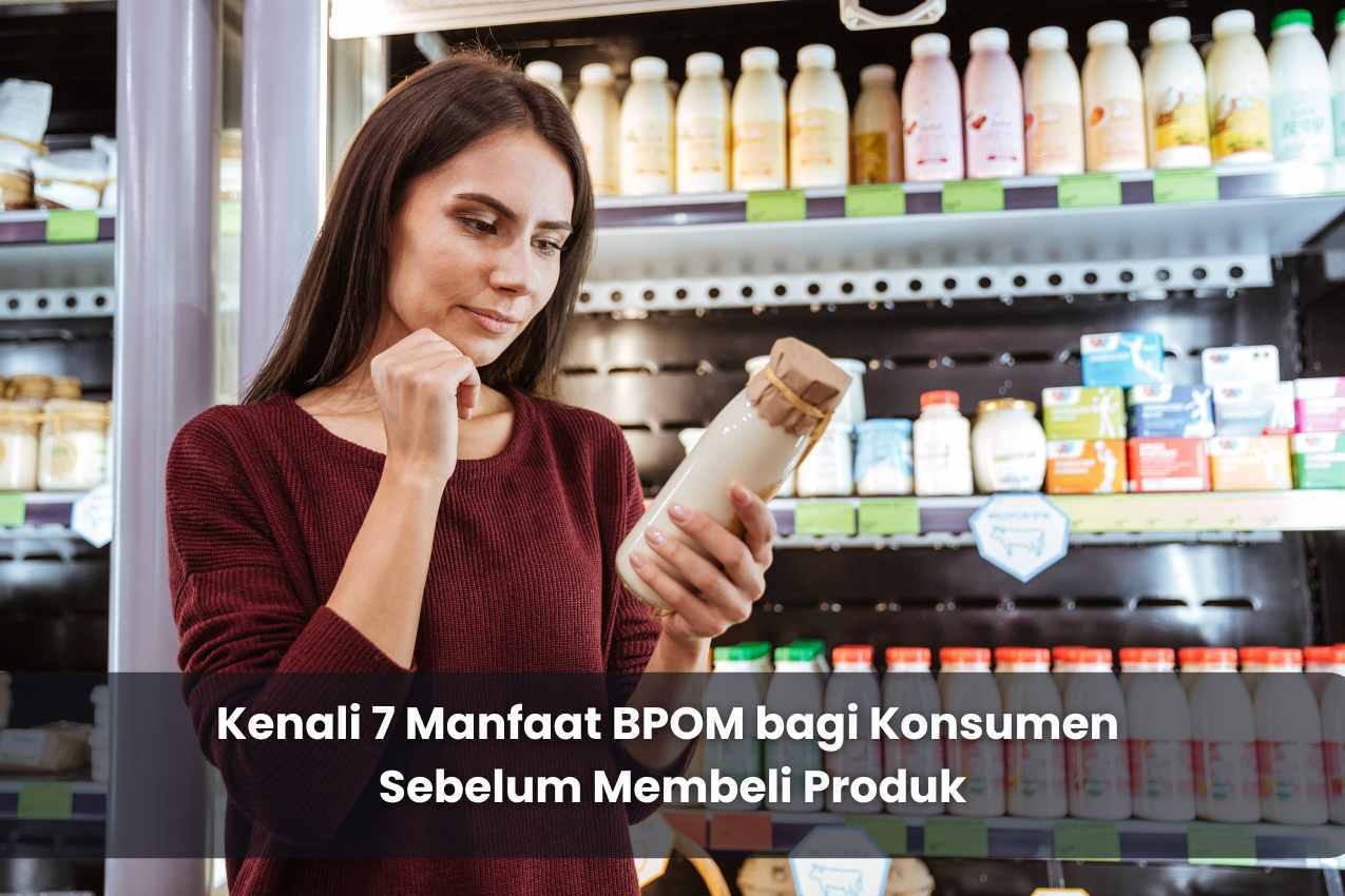 Kenali 7 Manfaat BPOM bagi Konsumen Sebelum Membeli Produk - Konsultan ...